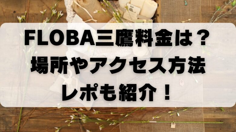 FLOBA三鷹料金は？場所やアクセス方法レポも紹介！ | MAMAOKANのそれ気になってたブログ
